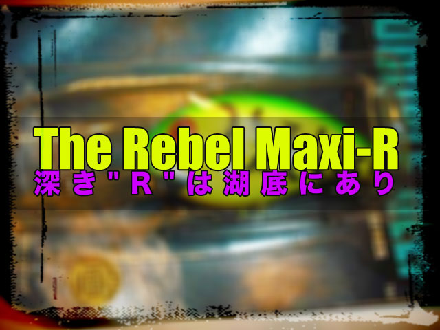 深き”R”は湖底にあり：The Rebel Maxi-R